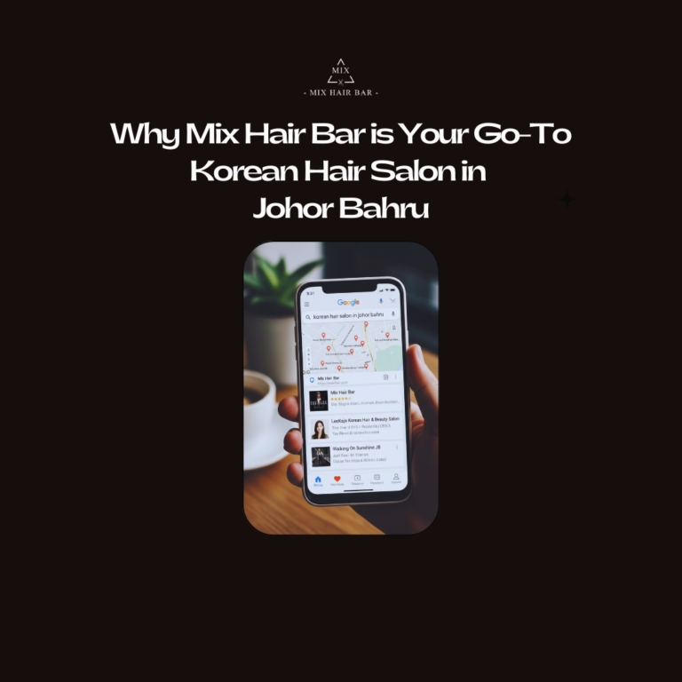 Why Mix Hair Bar is Your Go-To Korean Hair Salon in Johor Bahru